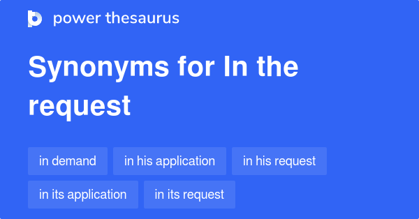 In The Request synonyms - 39 Words and Phrases for In The Request