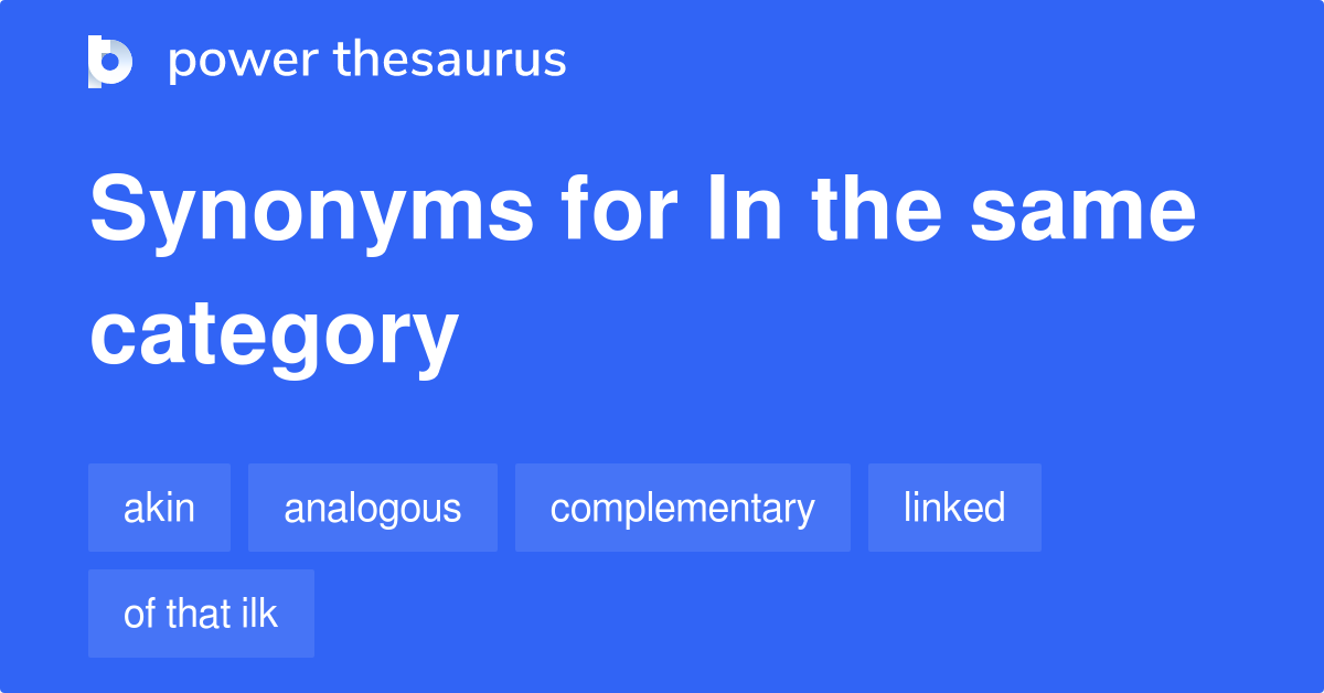 IN THE SAME CATEGORY Synonyms: 267 Similar Words & Phrases