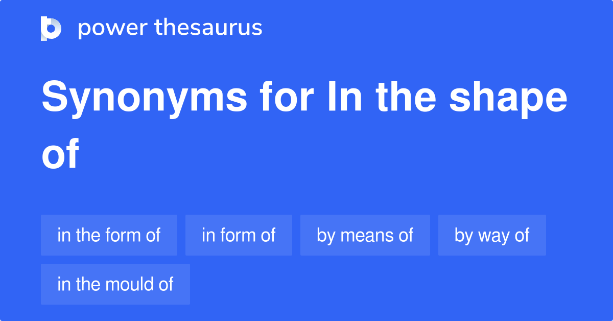 IN THE SHAPE OF Synonyms: 50 Similar Words & Phrases