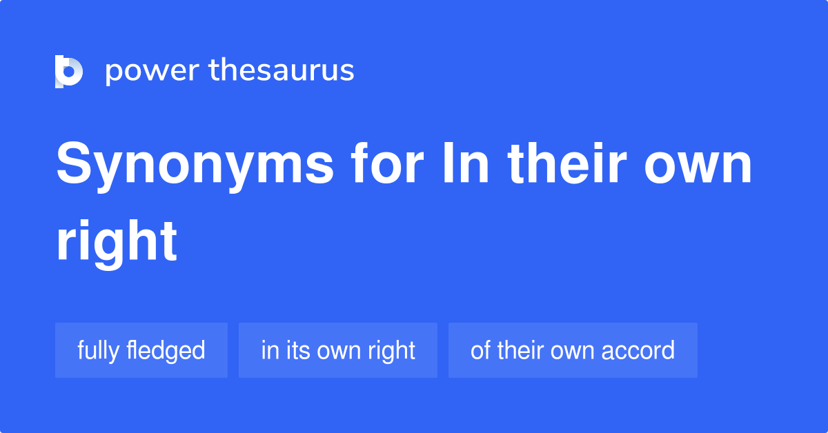 IN THEIR OWN RIGHT Synonyms: 34 Similar Words & Phrases