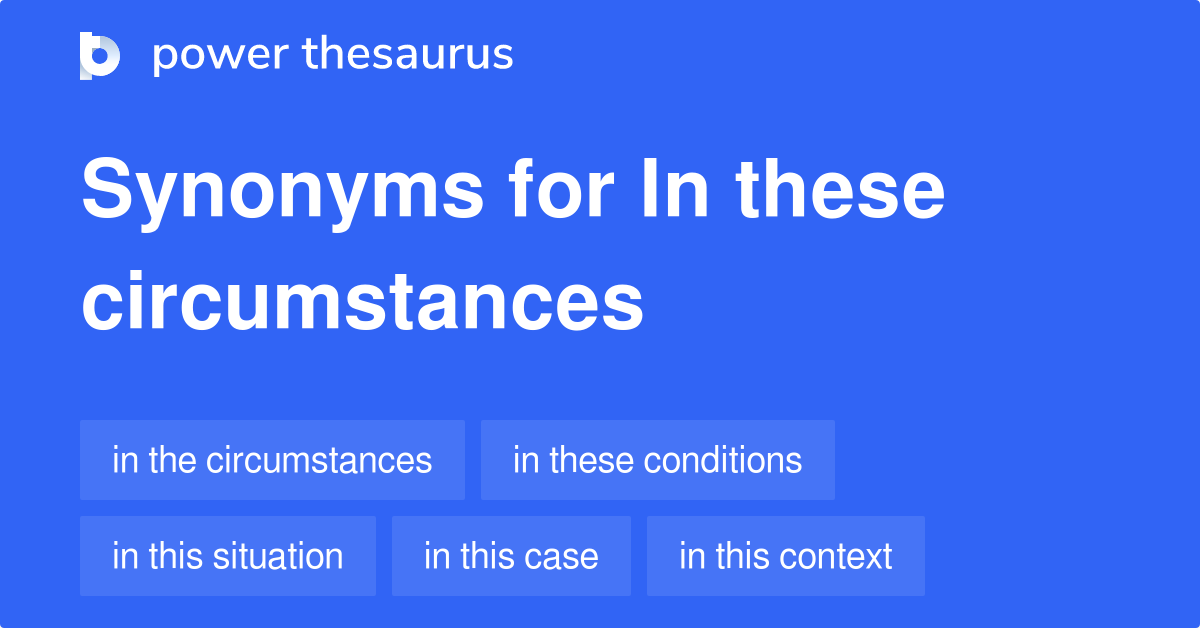 IN THESE CIRCUMSTANCES Synonyms: 205 Similar Words & Phrases