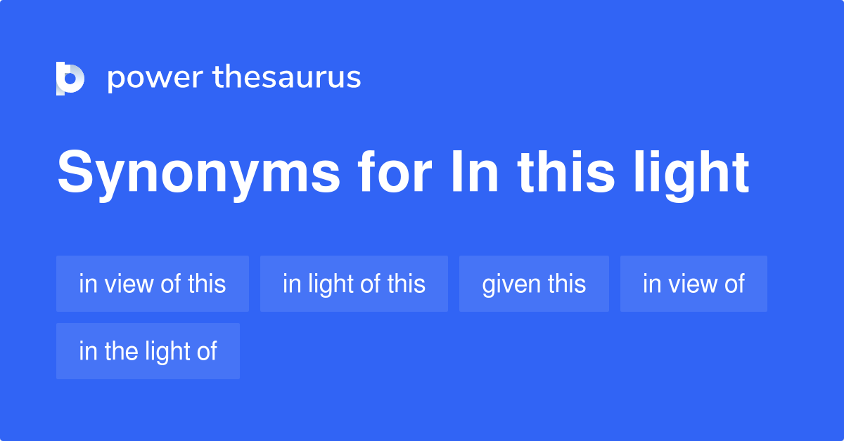 IN THIS LIGHT Synonyms: 140 Similar Words & Phrases