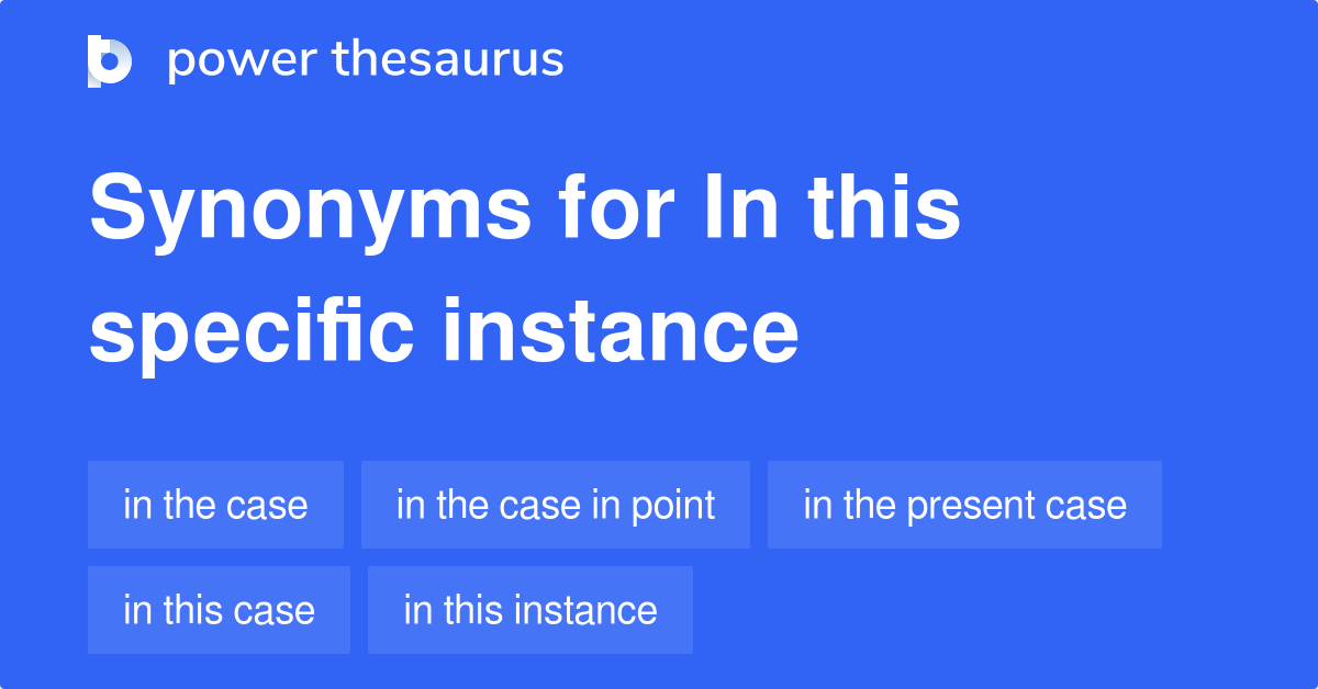 IN THIS SPECIFIC INSTANCE Synonyms: 110 Similar Phrases