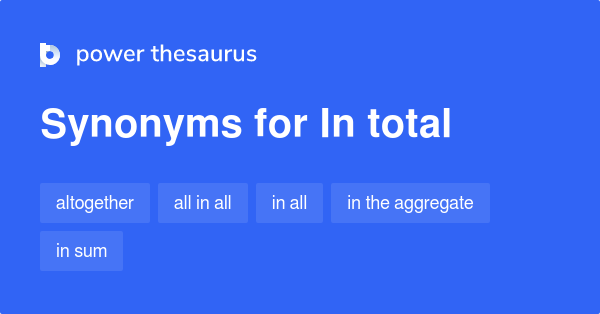 IN TOTAL Synonyms: 320 Similar Words & Phrases