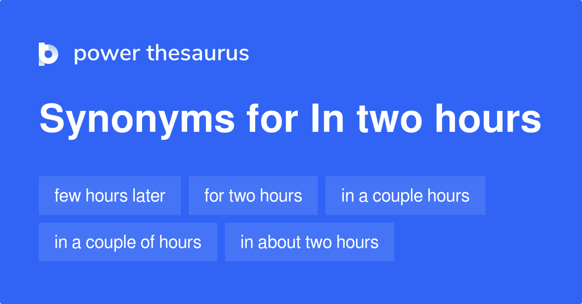 In Two Hours synonyms - 46 Words and Phrases for In Two Hours