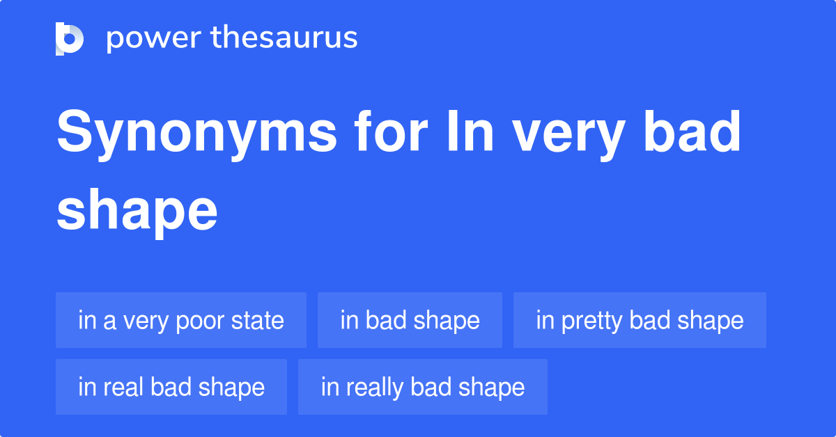 IN VERY BAD SHAPE Synonyms: 31 Similar Phrases
