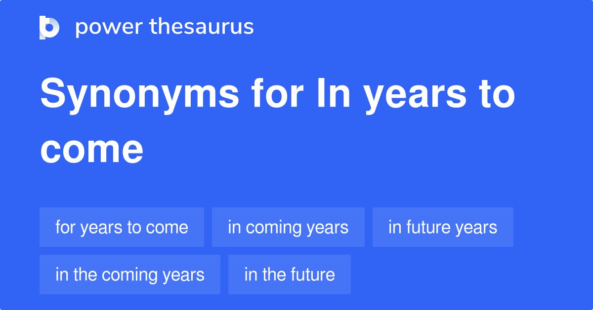 IN YEARS TO COME Synonyms: 53 Similar Words & Phrases