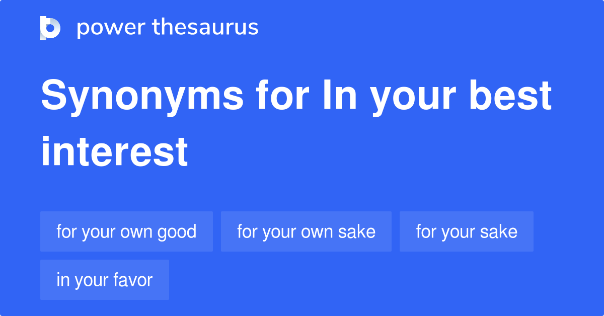 IN YOUR BEST INTEREST Synonyms: 67 Similar Phrases