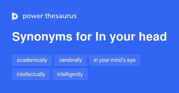 IN YOUR HEAD Synonyms: 140 Similar Words & Phrases