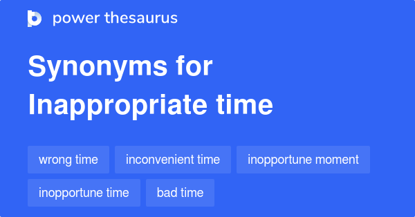 INAPPROPRIATE TIME Synonyms: 155 Similar Words & Phrases
