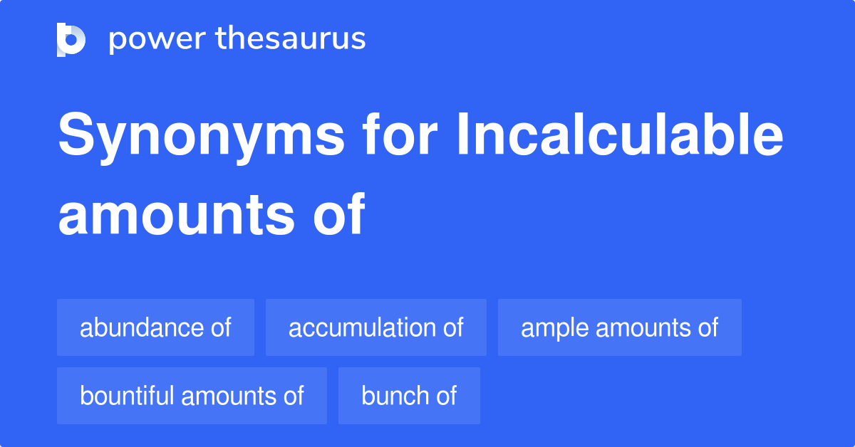 Incalculable Amounts Of synonyms - 609 Words and Phrases for ...