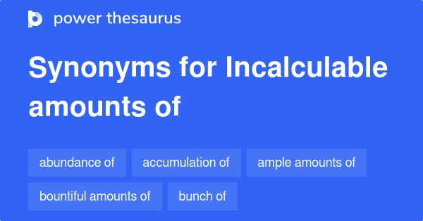 Incalculable Amounts Of synonyms - 609 Words and Phrases for ...