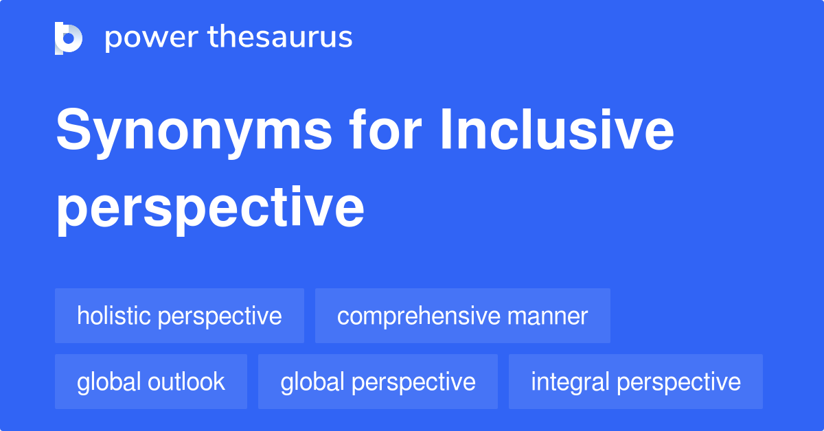 INCLUSIVE PERSPECTIVE Synonyms: 125 Similar Words & Phrases
