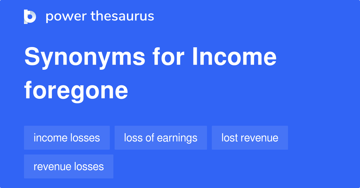 INCOME FOREGONE Synonyms: 23 Similar Phrases