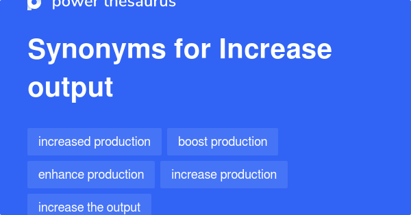 INCREASE OUTPUT Synonyms: 105 Similar Phrases