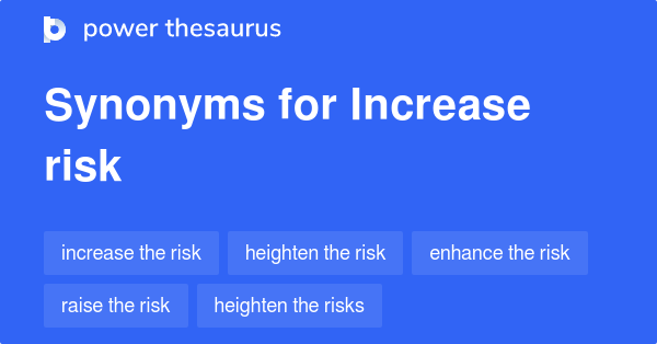 INCREASE RISK Synonyms: 22 Similar Phrases