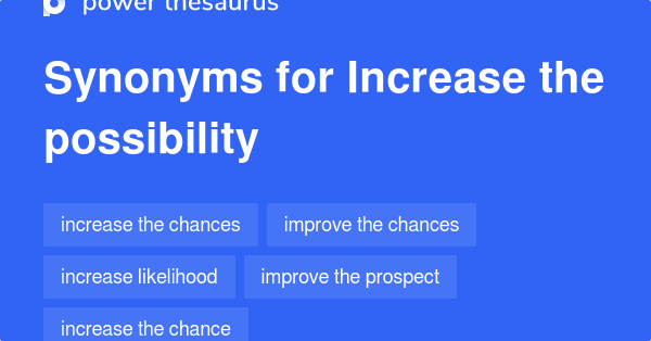 INCREASE THE POSSIBILITY Synonyms: 72 Similar Phrases