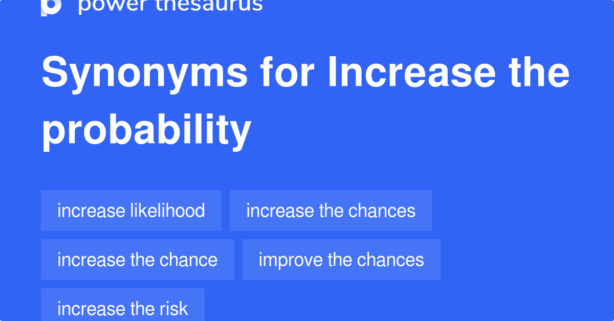 INCREASE THE PROBABILITY Synonyms: 85 Similar Phrases