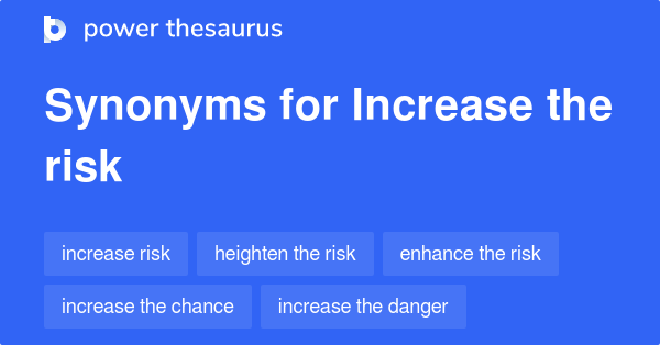 INCREASE THE RISK Synonyms: 63 Similar Phrases