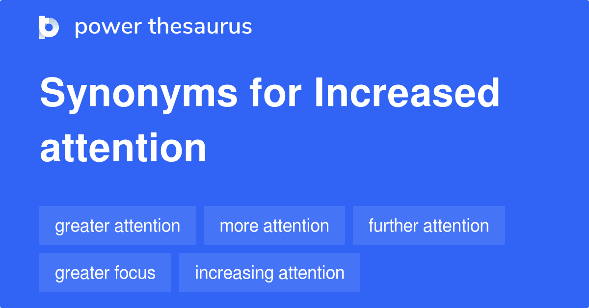 INCREASED ATTENTION Synonyms: 587 Similar Words & Phrases