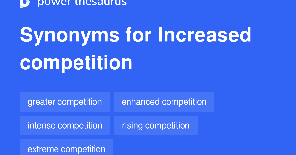 INCREASED COMPETITION Synonyms: 99 Similar Phrases