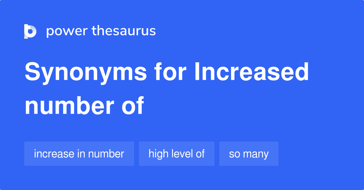 INCREASED NUMBER OF Synonyms: 413 Similar Words & Phrases