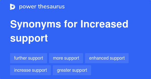 INCREASED SUPPORT Synonyms: 110 Similar Phrases