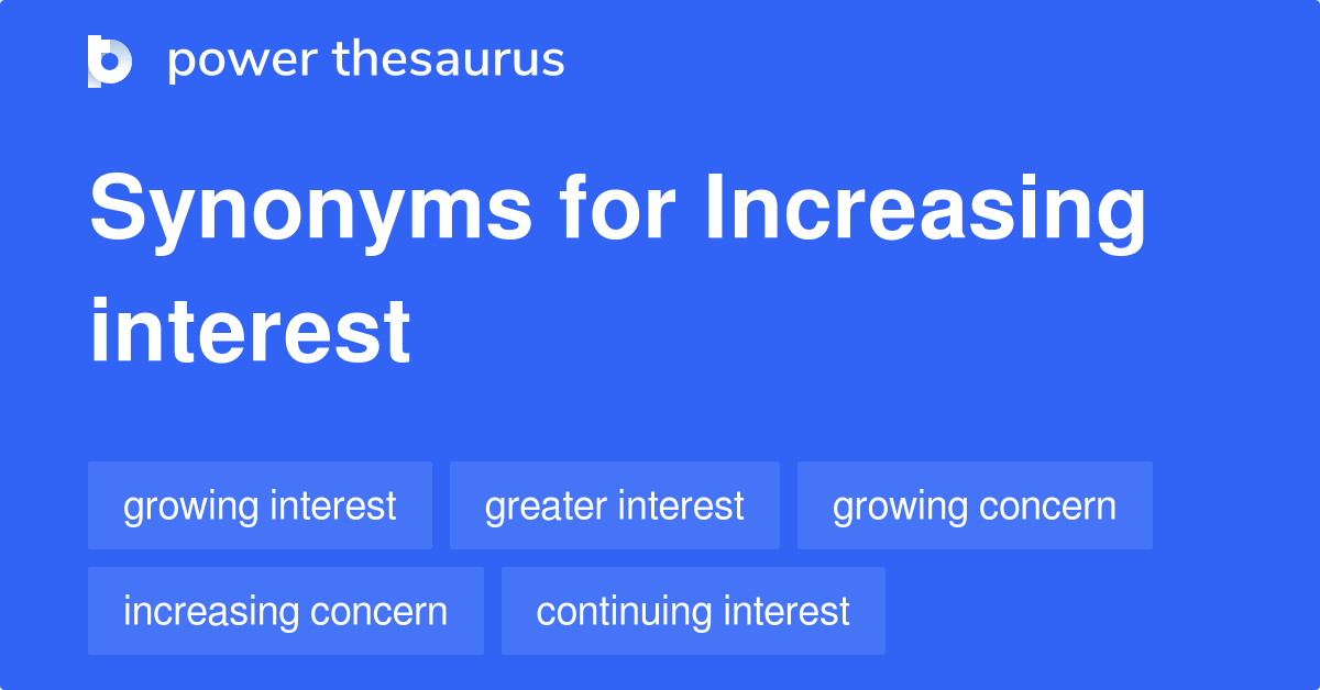 INCREASING INTEREST Synonyms: 69 Similar Words & Phrases