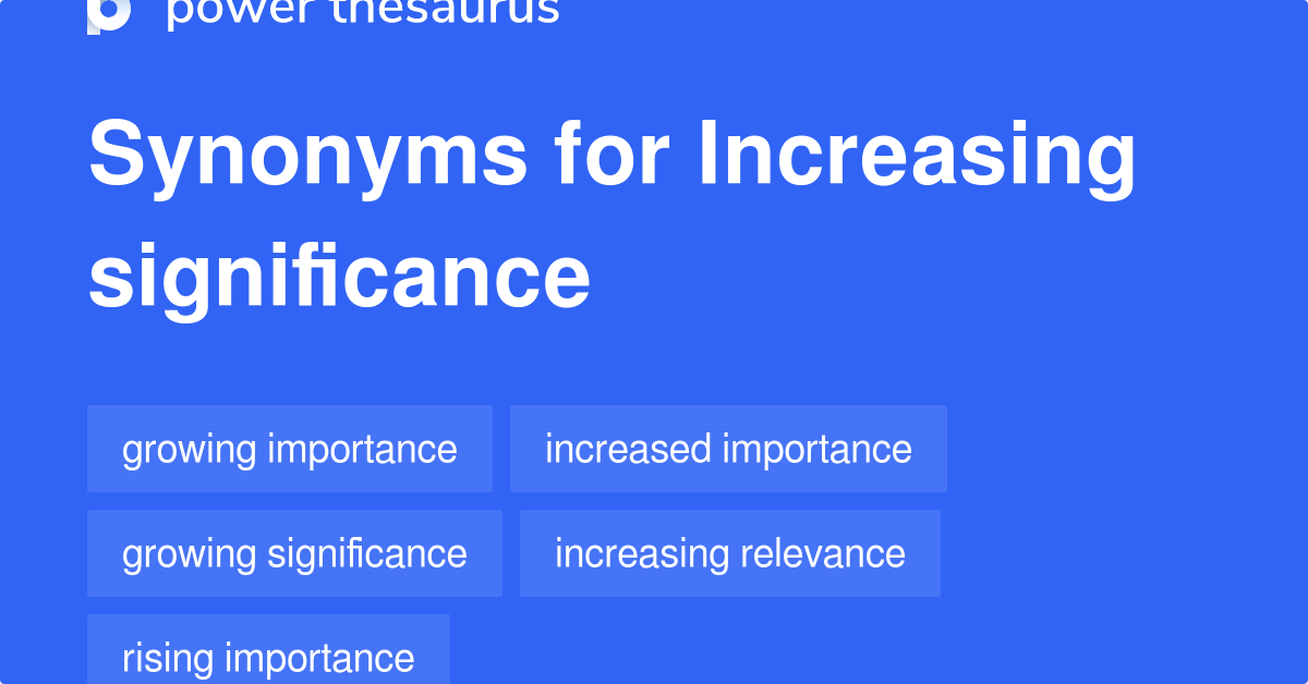 INCREASING SIGNIFICANCE Synonyms: 259 Similar Phrases