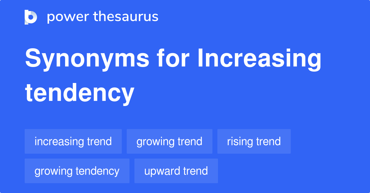 INCREASING TENDENCY Synonyms: 73 Similar Words & Phrases