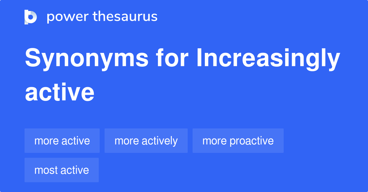 Increasingly Active synonyms - 37 Words and Phrases for Increasingly Active