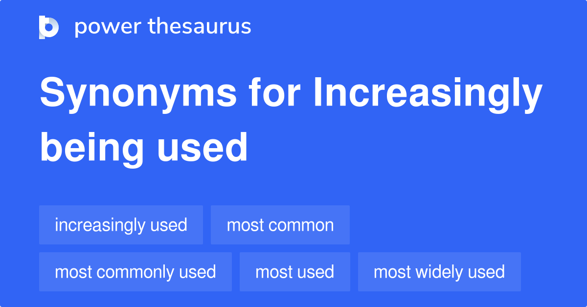 INCREASINGLY BEING USED Synonyms: 66 Similar Phrases