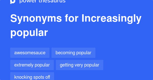 INCREASINGLY POPULAR Synonyms: 134 Similar Words & Phrases
