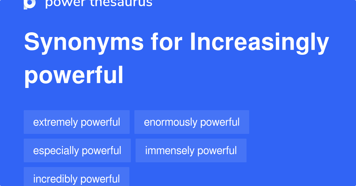Increasingly Powerful synonyms - 119 Words and Phrases for Increasingly ...