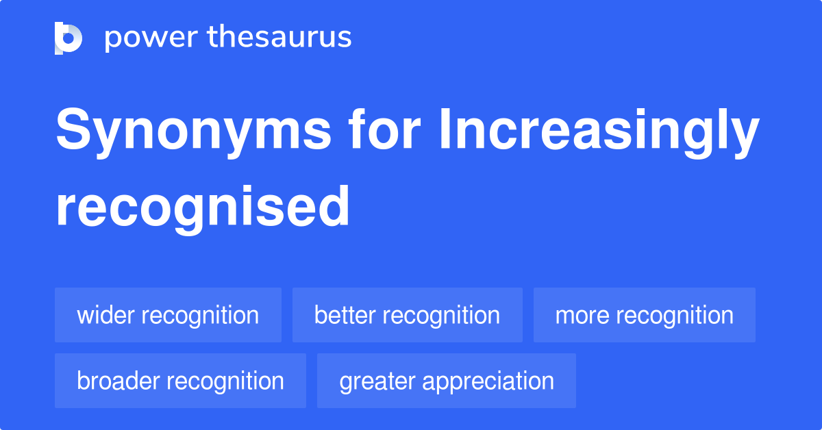 INCREASINGLY RECOGNISED Synonyms: 141 Similar Phrases