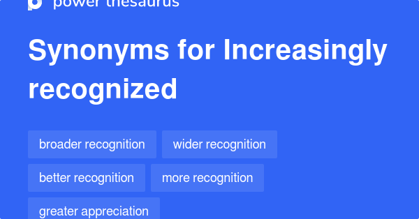 INCREASINGLY RECOGNIZED Synonyms: 166 Similar Words & Phrases