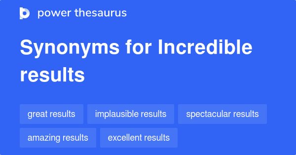 Incredible Results synonyms - 102 Words and Phrases for Incredible Results