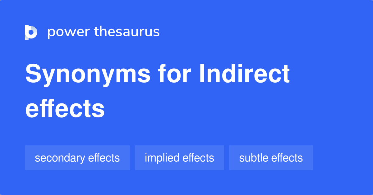 INDIRECT EFFECTS Synonyms: 51 Similar Words & Phrases