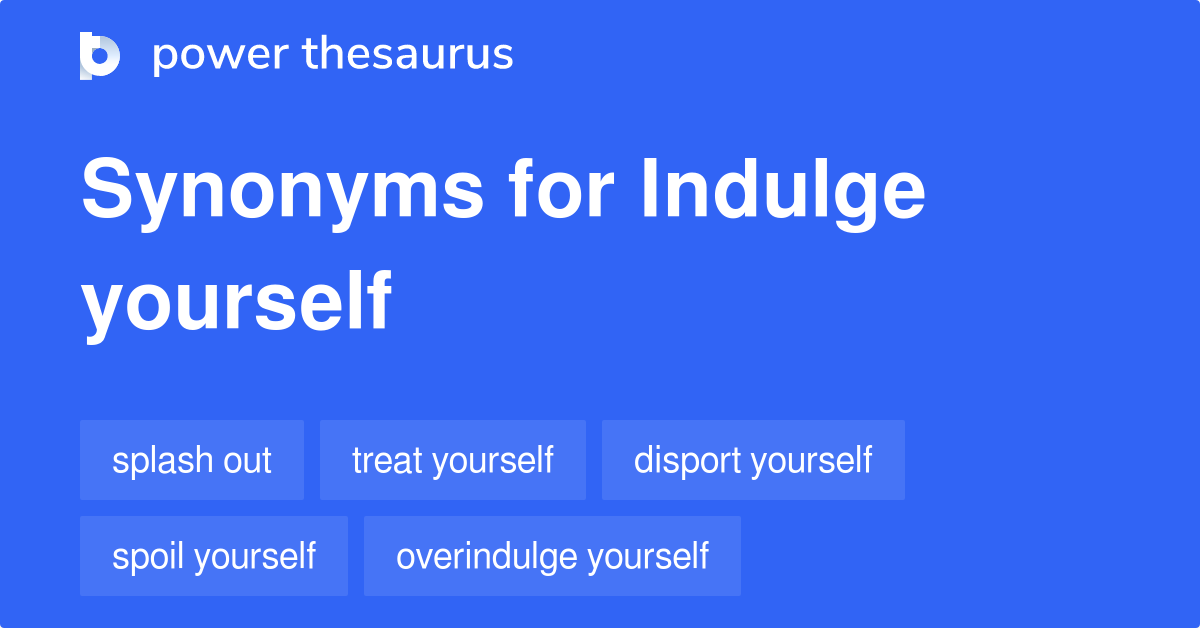 Indulge Yourself synonyms - 115 Words and Phrases for Indulge Yourself