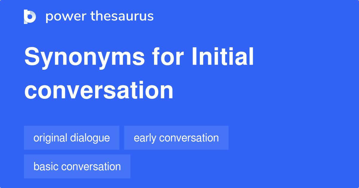INITIAL CONVERSATION Synonyms: 56 Similar Phrases