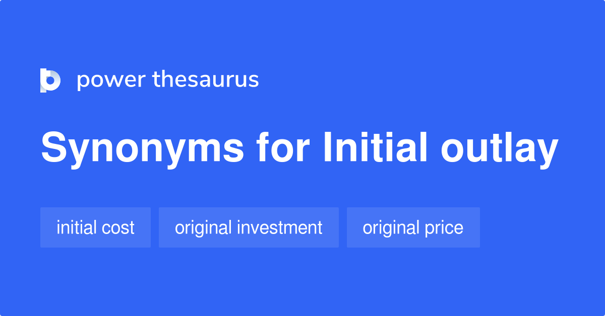 INITIAL OUTLAY Synonyms: 99 Similar Phrases