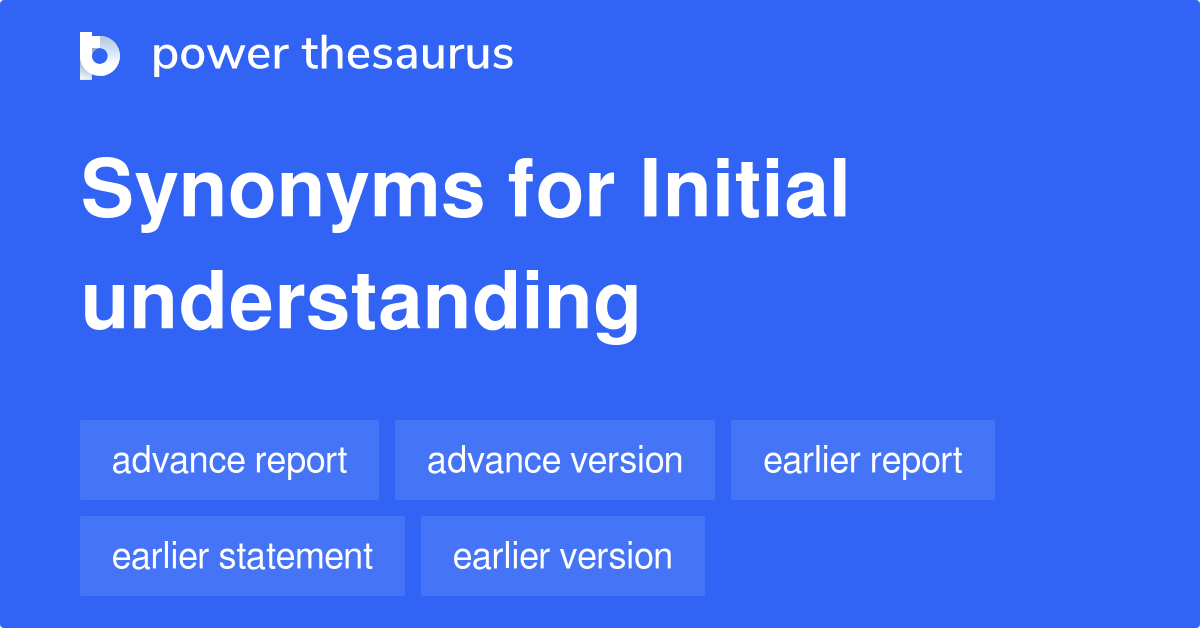INITIAL UNDERSTANDING Synonyms: 112 Similar Phrases