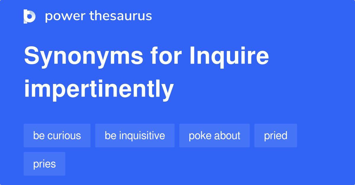 INQUIRE IMPERTINENTLY Synonyms: 35 Similar Words & Phrases