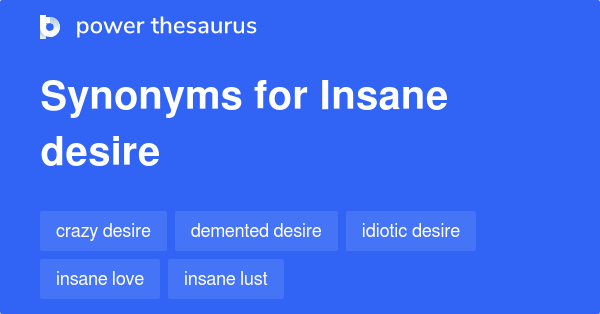 INSANE DESIRE Synonyms: 28 Similar Phrases