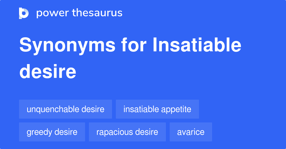 INSATIABLE DESIRE Synonyms: 174 Similar Words & Phrases