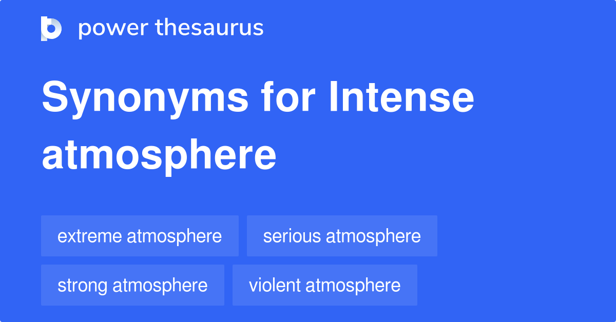 INTENSE ATMOSPHERE Synonyms: 68 Similar Phrases