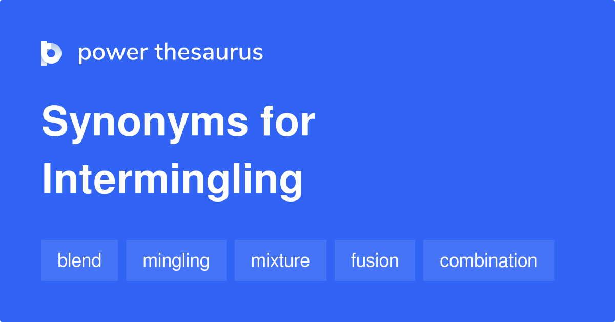 INTERMINGLING Synonyms: 452 Similar Words & Phrases