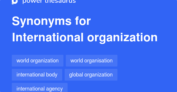 INTERNATIONAL ORGANIZATION Synonyms: 258 Similar Words & Phrases