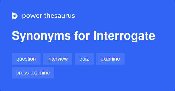 INTERROGATE Synonyms: 1 020 Similar Words & Phrases