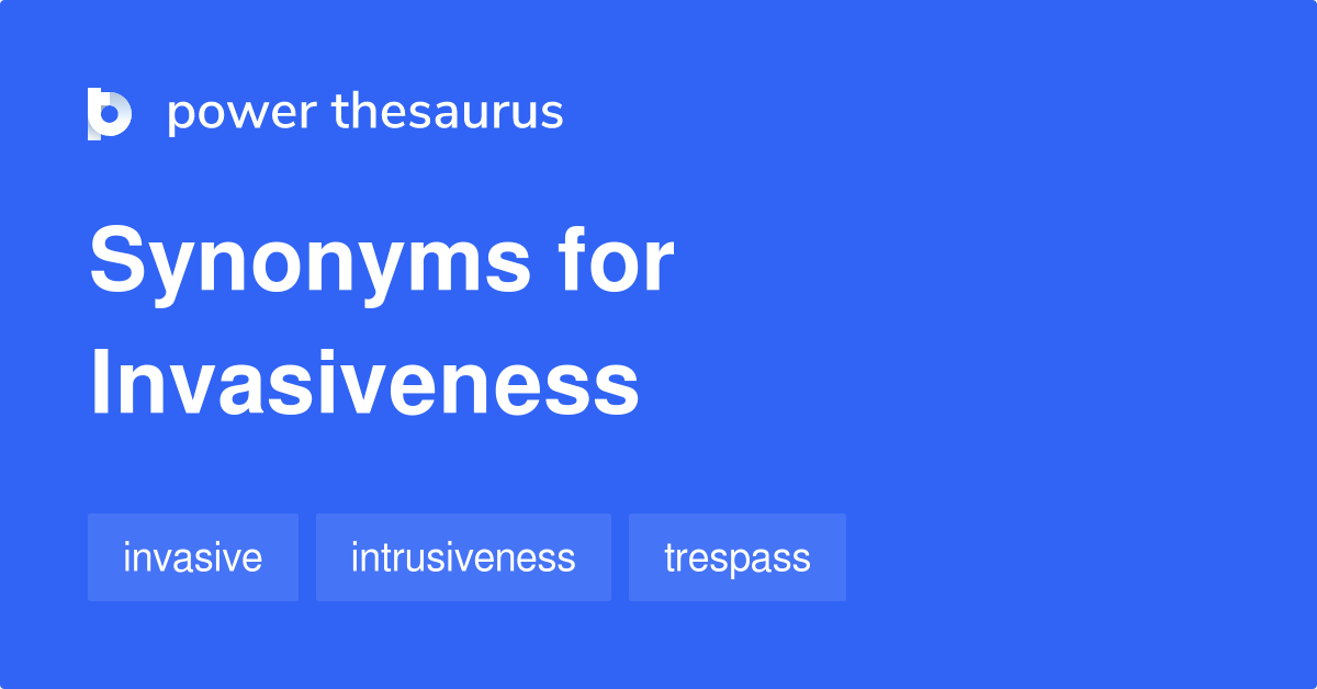 INVASIVENESS Synonyms: 104 Similar Words & Phrases